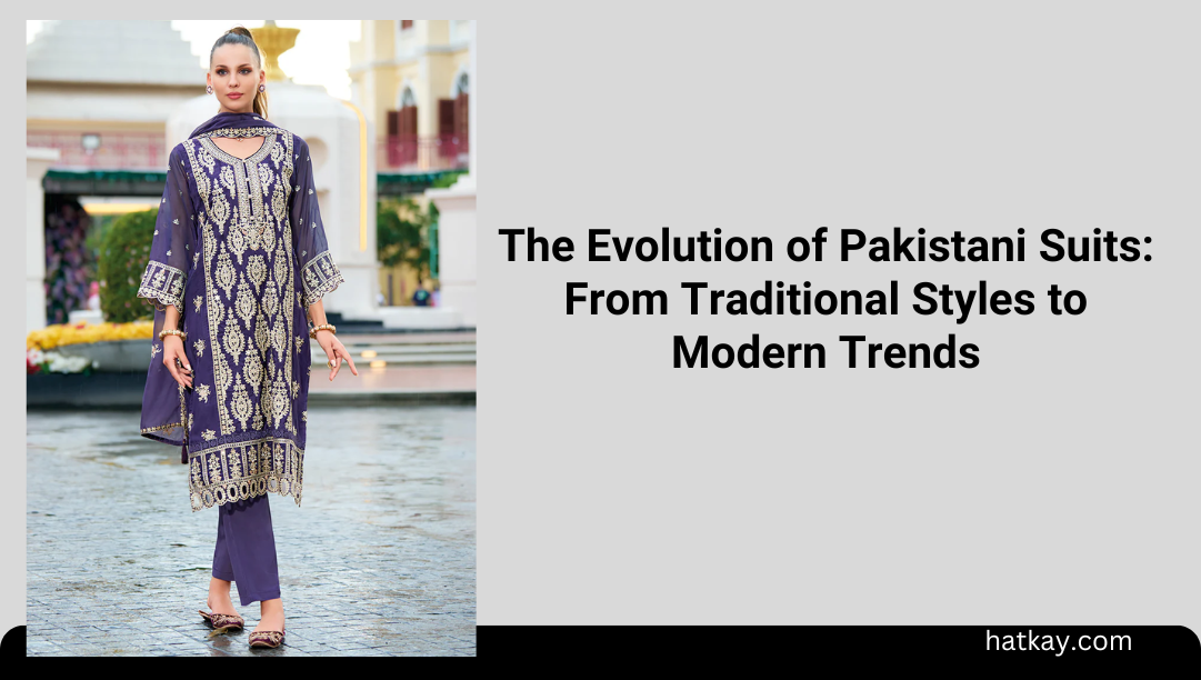 The Evolution of Pakistani Suits: Traditional Styles to Modern Trends